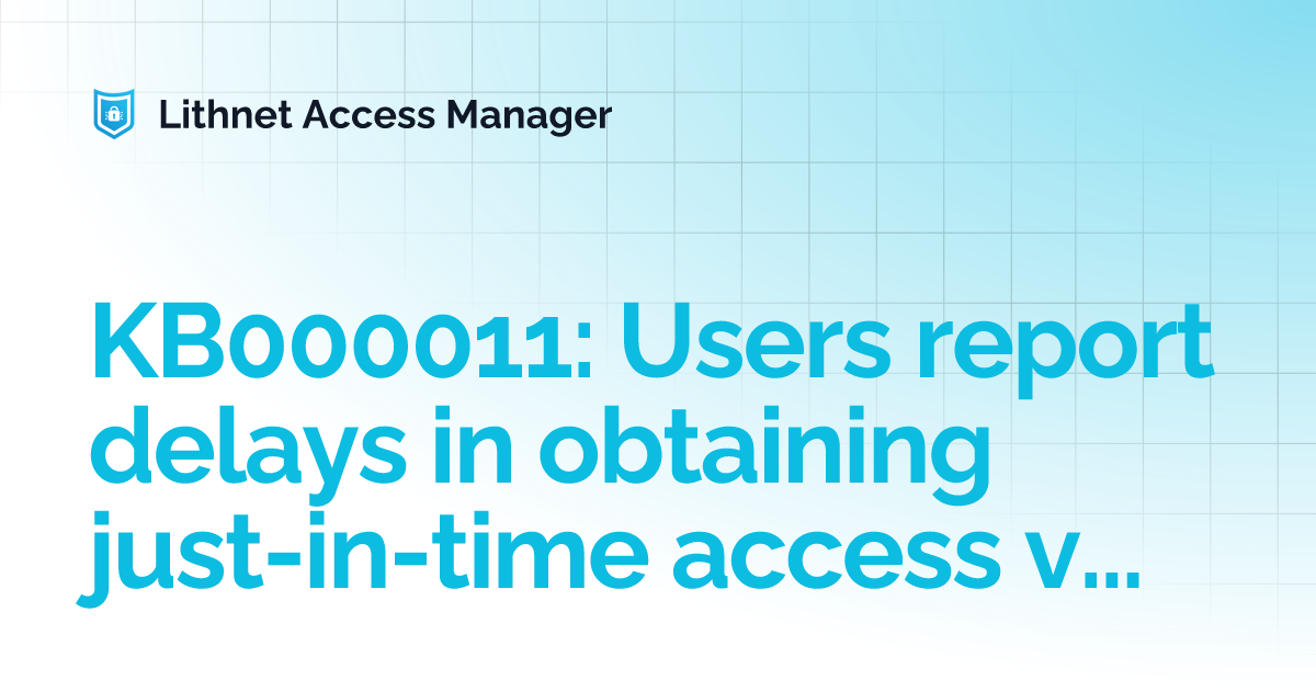 KB000011: Users report delays in obtaining just-in-time access via AD ... KB000011: Users report delays in obtaining just-in-time access via AD ...