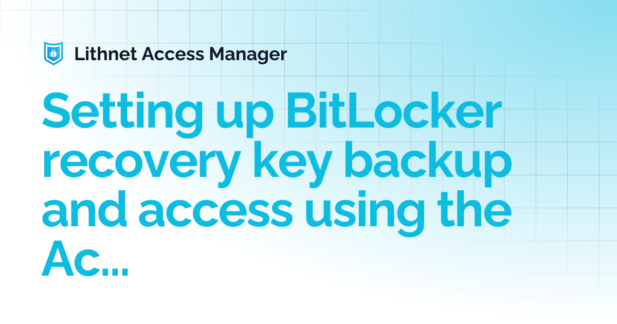 Setting Up Bitlocker Recovery Key Backup And Access Using The Access Manager Agent Lithnet